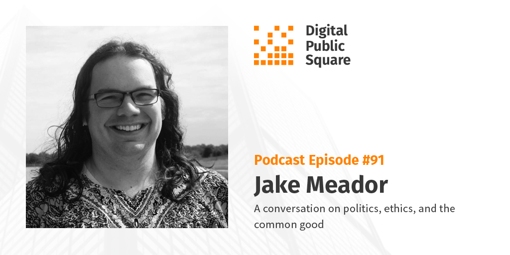 A conversation with Jake Meador about politics, ethics, and the common ...